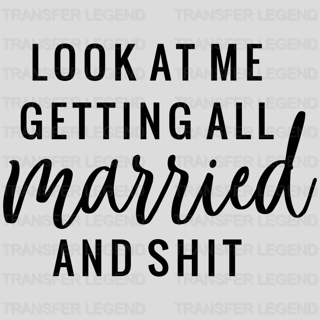 Look At Me Getting All Married And Shit design- DTF heat transfer